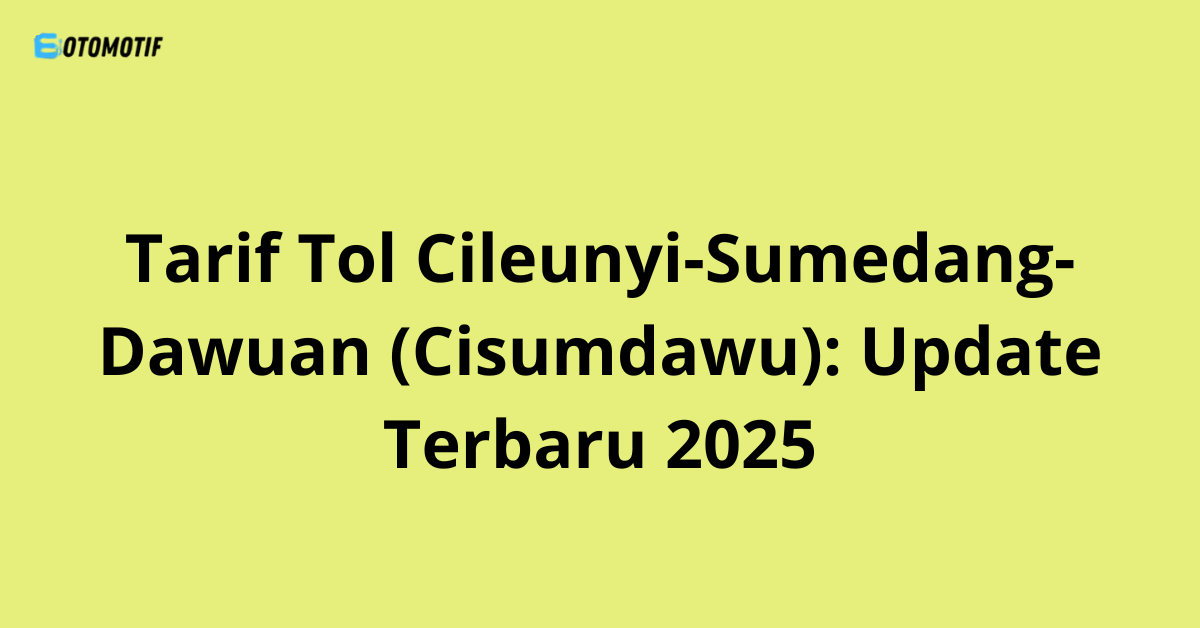 Tarif Tol Cileunyi-Sumedang-Dawuan (Cisumdawu): Update Terbaru 2025 – E Otomotif