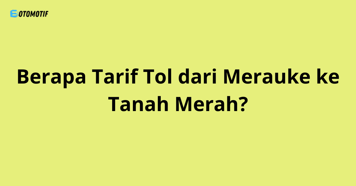 Berapa Tarif Tol dari Merauke ke Tanah Merah? – E Otomotif